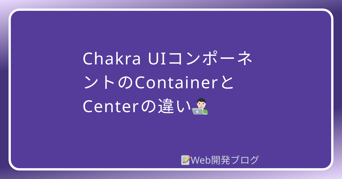 Chakra UIコンポーネントのContainerとCenterの違い | Web開発ブログ