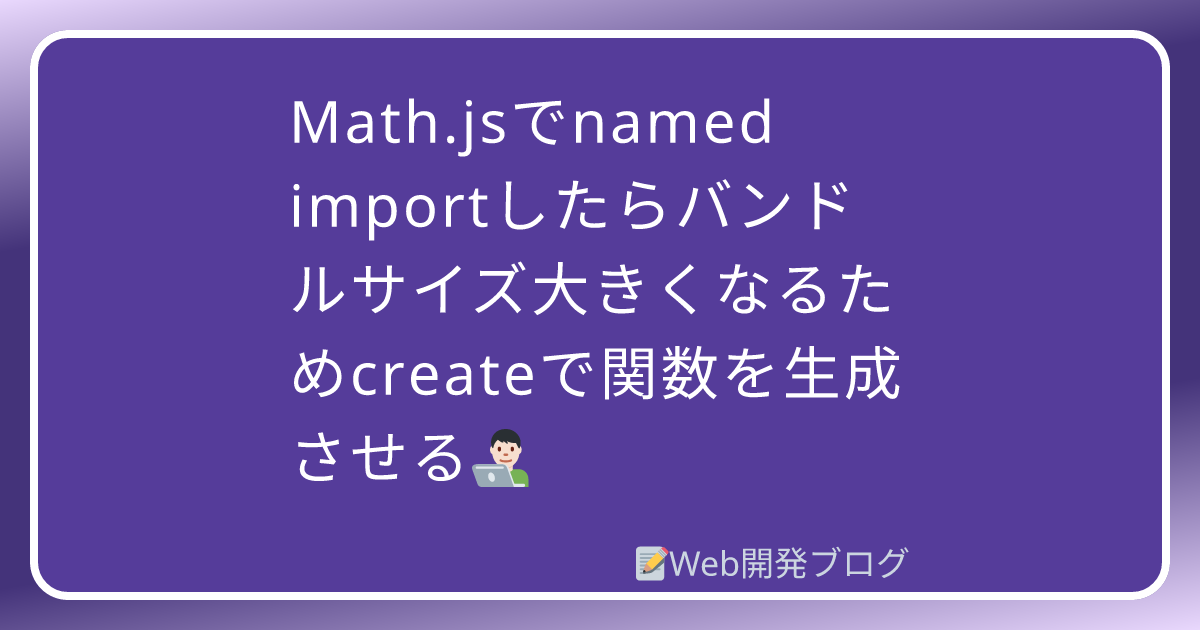 Math.jsでnamed importしたらバンドルサイズ大きくなるためcreateで関数を生成させる | Web開発ブログ