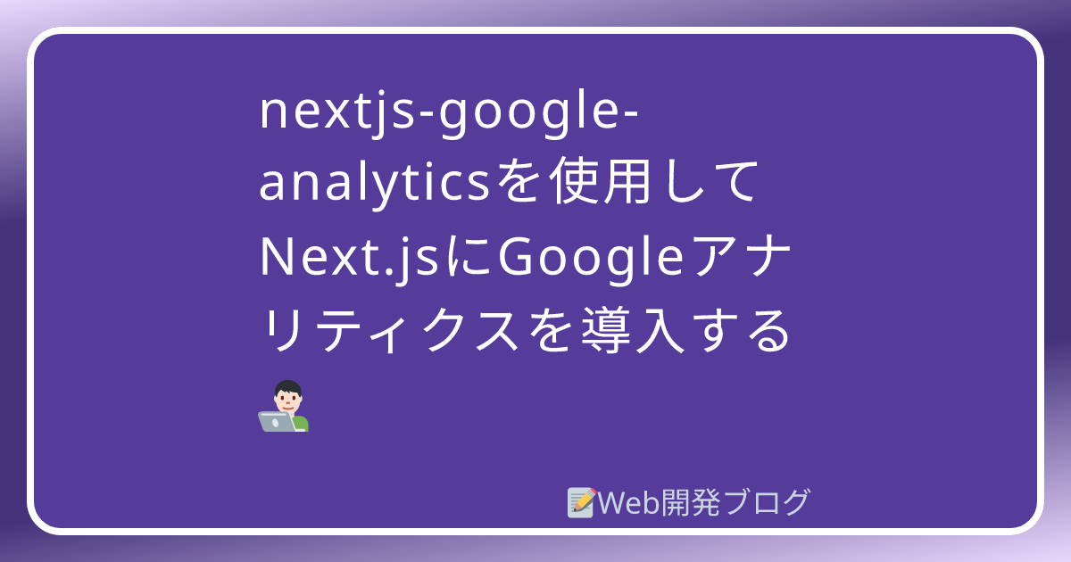 nextjs-google-analyticsを使用してNext.jsにGoogleアナリティクスを導入する | Web開発ブログ