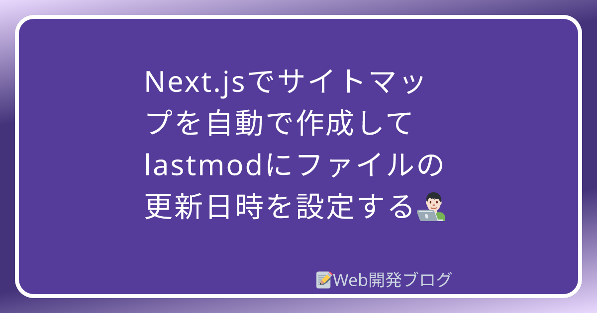 Nextjsでサイトマップを自動で作成してlastmodにファイルの更新日時を設定する Web開発ブログ